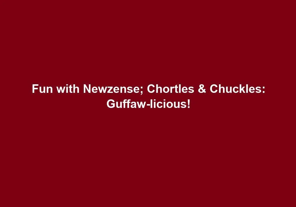 Fun with Newzense; Chortles & Chuckles: Guffaw-licious! - NewZense